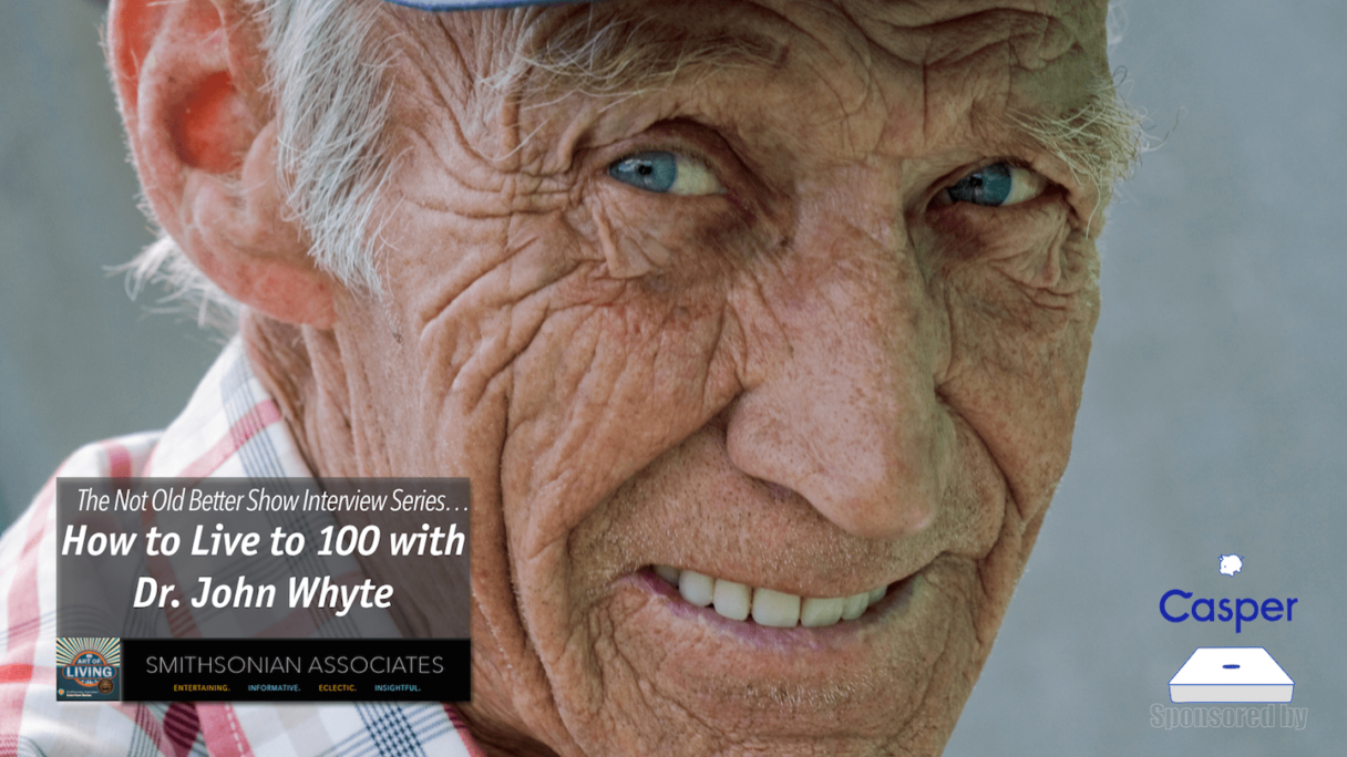 #317 How To Live to 100 with Dr. John Whyte - The Not Old - Better Show